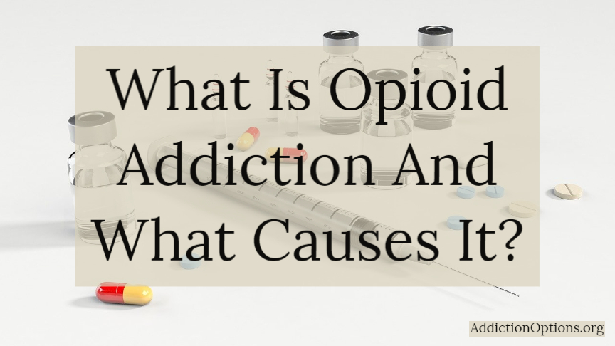 What Is Opioid Addiction And What Causes It? - Addiction Options